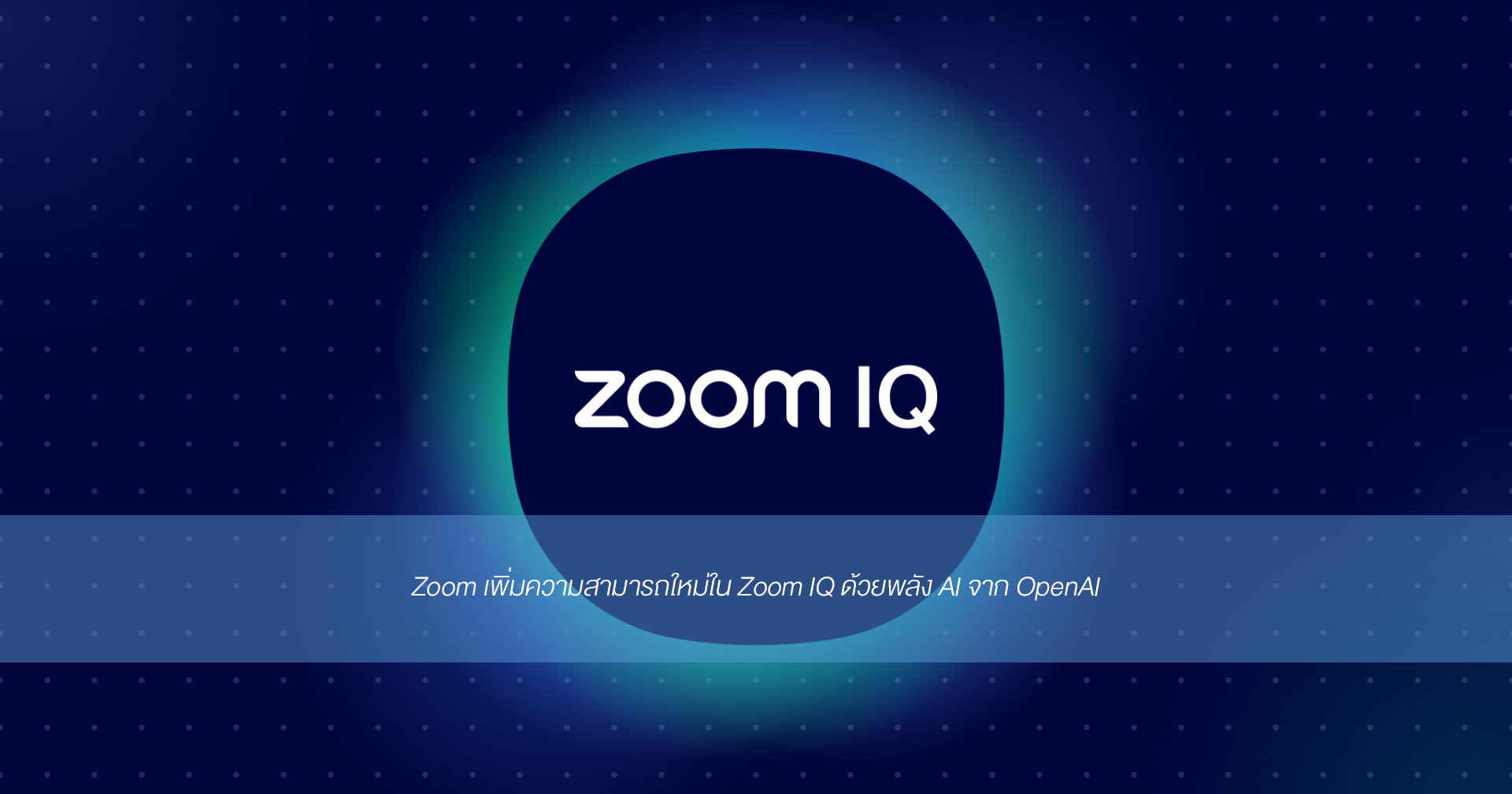 Zoom เพิ่มความสามารถใหม่ใน Zoom IQ ด้วยพลัง AI จาก OpenAI