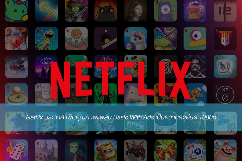 Netflix ประกาศ เพิ่มคุณภาพแพลน Basic With Ads เป็นความละเอียด 1080p