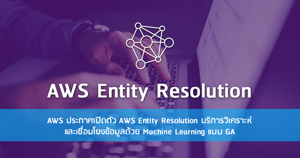 AWS ประกาศเปิดตัว AWS Entity Resolution บริการวิเคราะห์และเชื่อมโยงข้อมูลด้วย Machine Learning ...