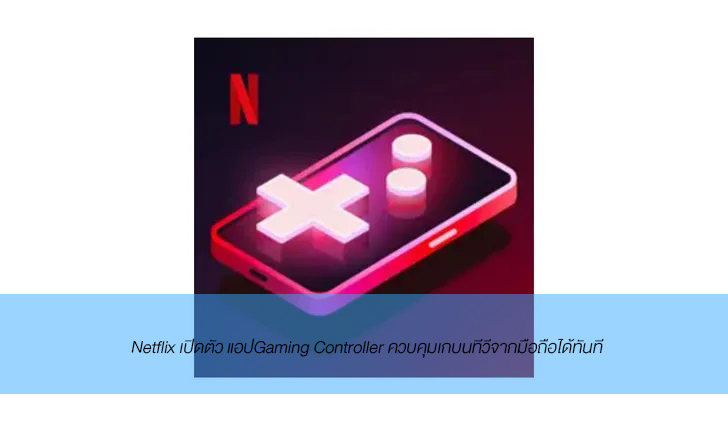 Netflix เปิดตัว แอป Gaming Controller ควบคุมเกบนทีวีจากมือถือได้ทันที